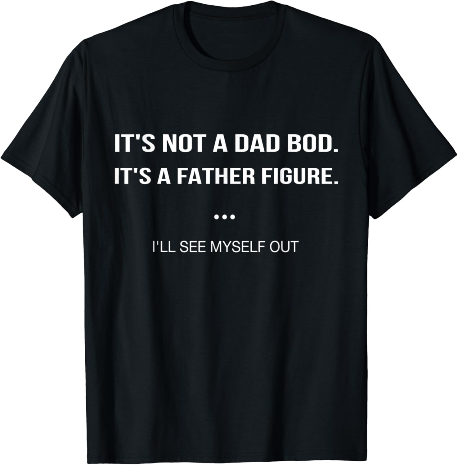 It s Not A Dad Bod It s A Father Figure I ll See Myself Out T Shirt it-s-not-a-dad-bod-it-s-a-father-figure-i-ll-see-myself-out-t-shirt